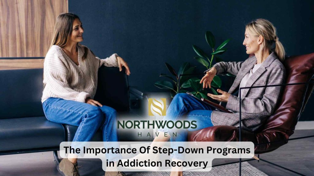 The Importance Of Step-Down Programs in Addiction Recovery - Northwoods ...